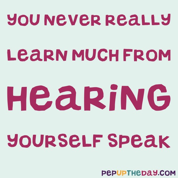 Quote of the Day: “You never really learn much from hearing yourself ...