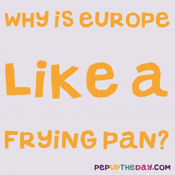 Riddle - Why is Europe like a frying pan?