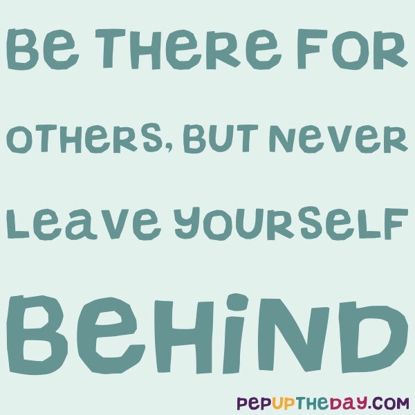 Quote of the Day - “Be there for others, but never leave yourself ...