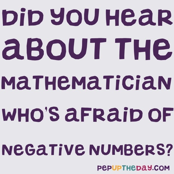 Joke: Did you hear about the mathematician who’s afraid of negative ...