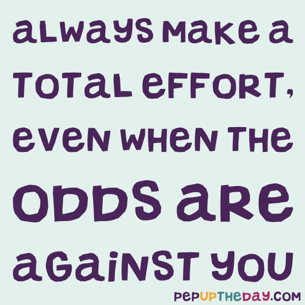 Quote of the Day - “Always make a total effort, even when the odds are ...