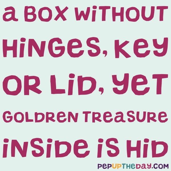 Riddle: A box without hinges, key, or lid, Yet golden treasure inside ...