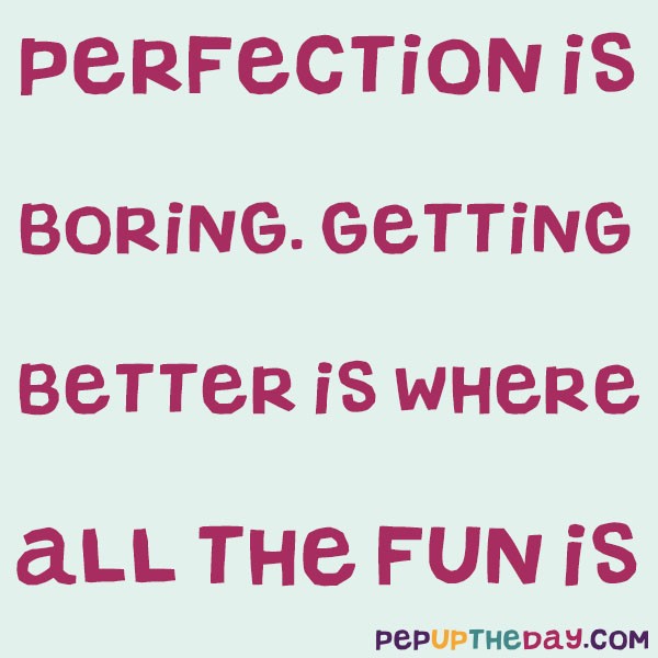 Quote of the Day: “Perfection is boring. Getting better is where all ...