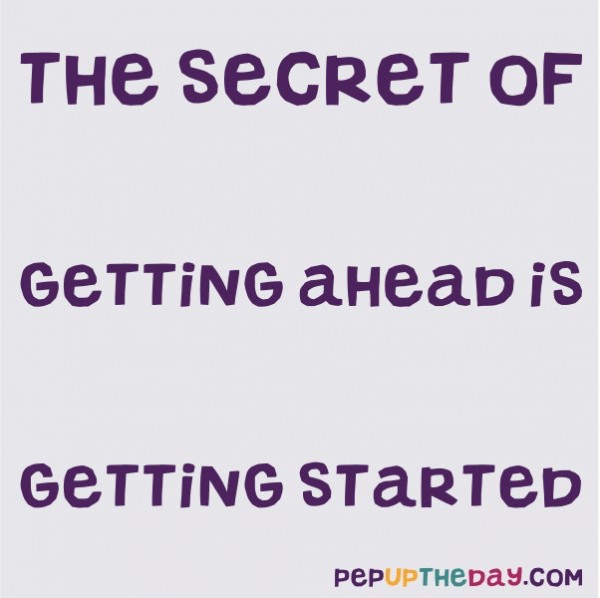 Quote of the Day - “The secret of getting ahead is getting started ...